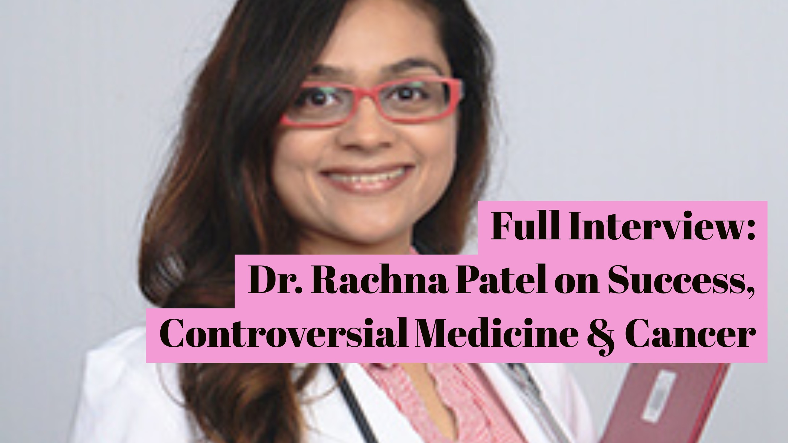 [Full Interview] Dr. Rachna Patel on Success, Controversial Medicine ...
