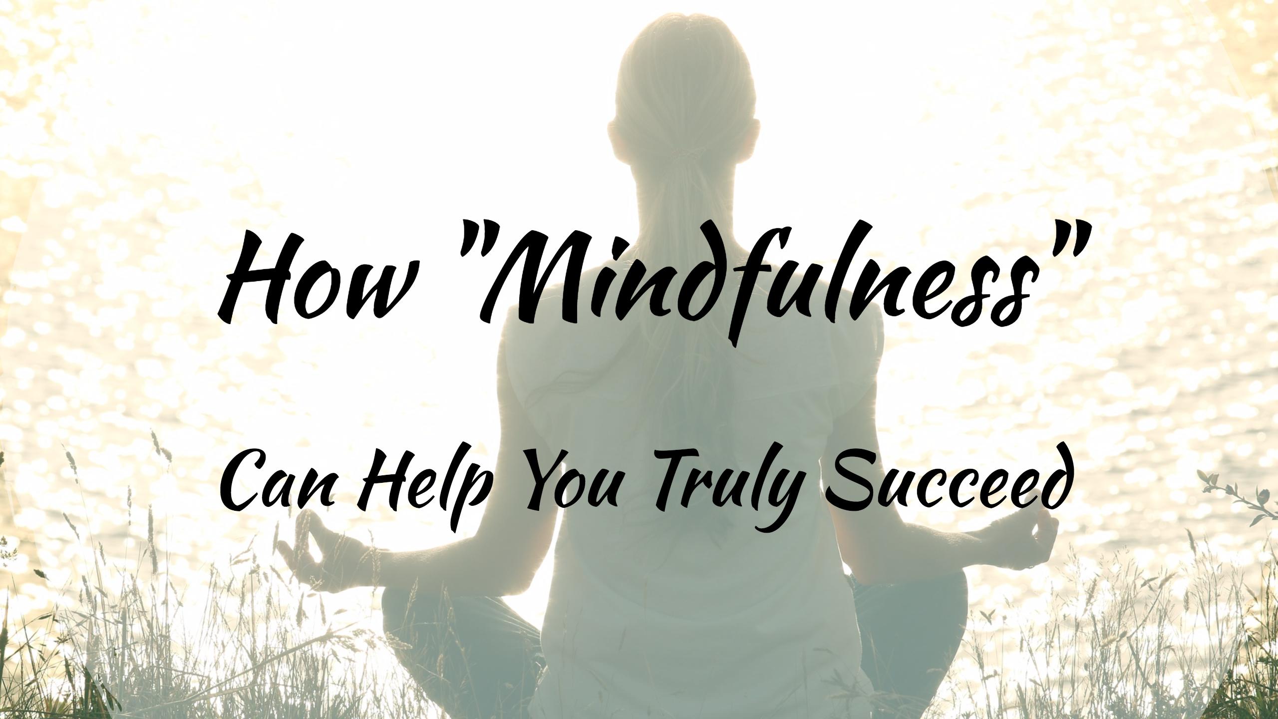 Here’s How “Mindfulness” Can Help You Truly Succeed – Believe