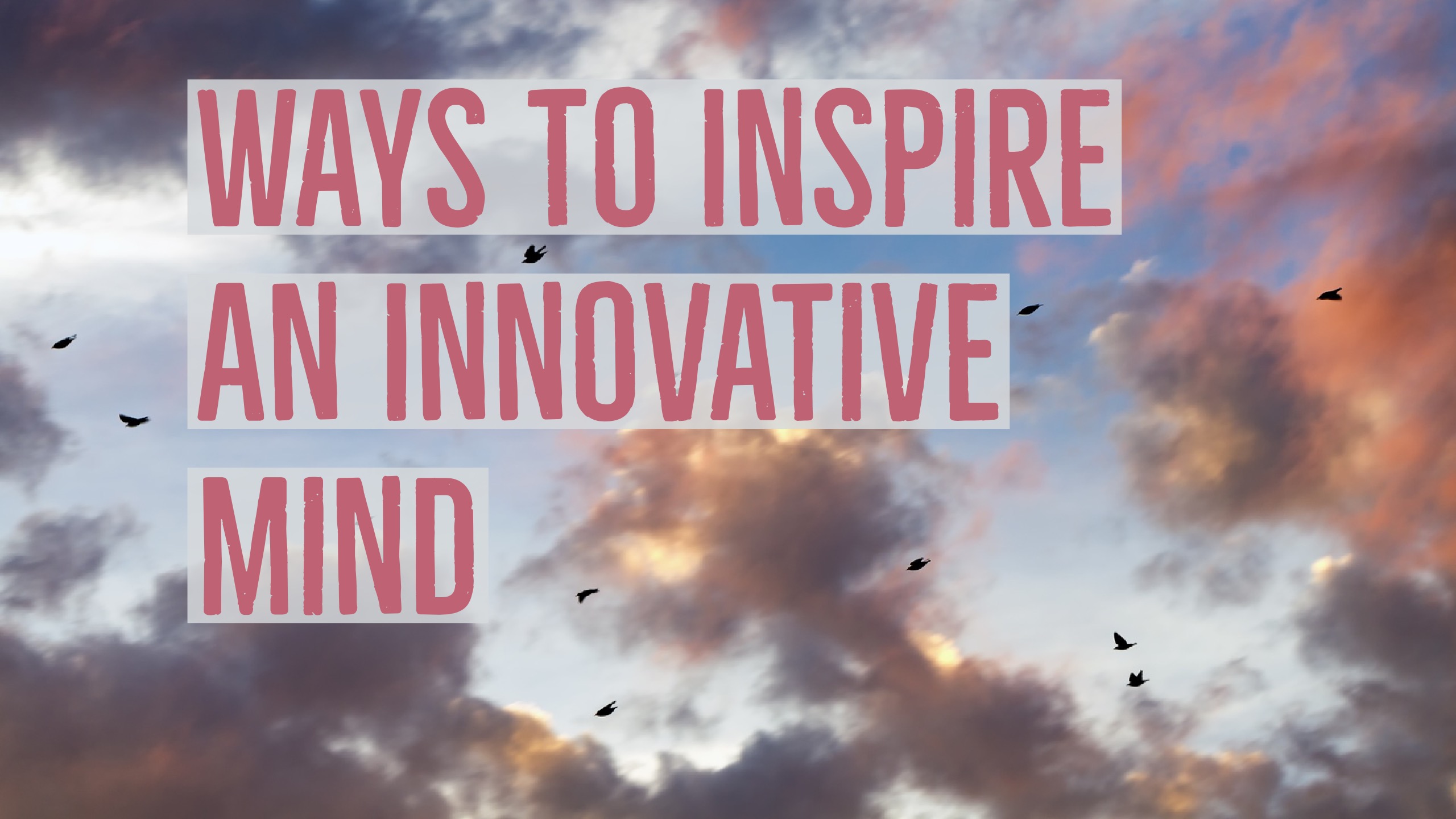 5 Tips To Inspire An Innovative Mind – Believe