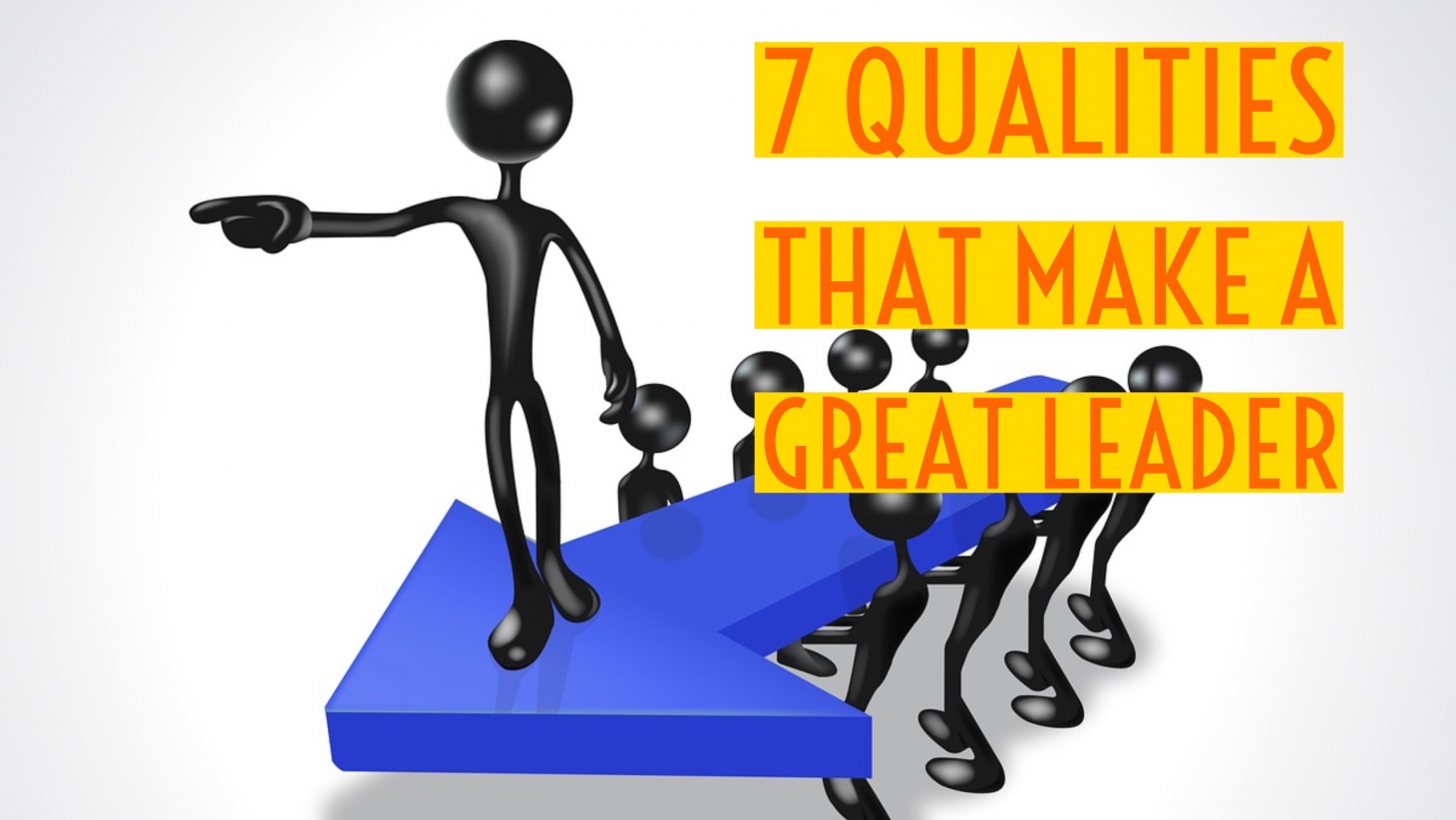 Top 7 Qualities That Make a Great Leader – Believe
