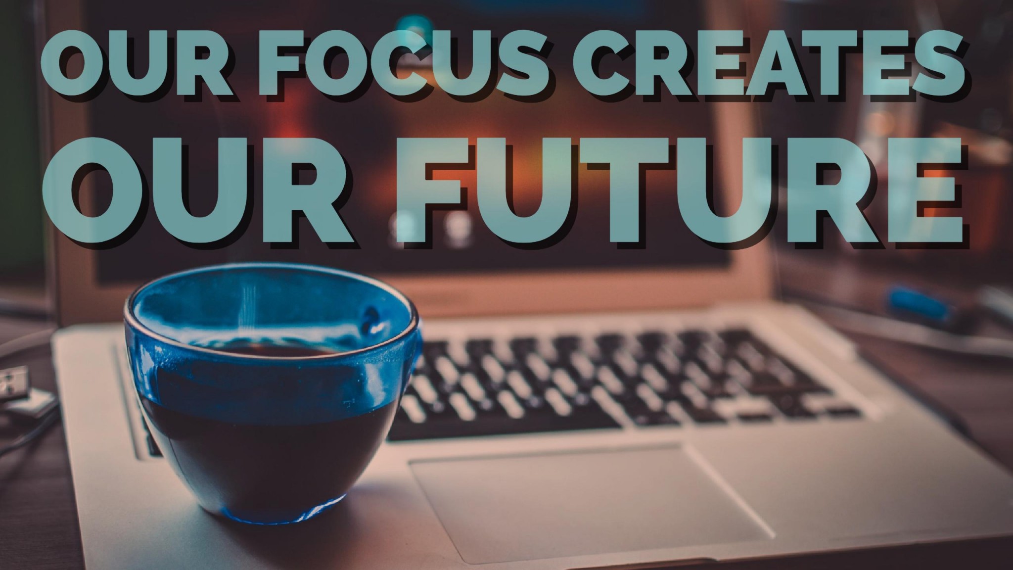 Our Focus Creates Our Future – Believe
