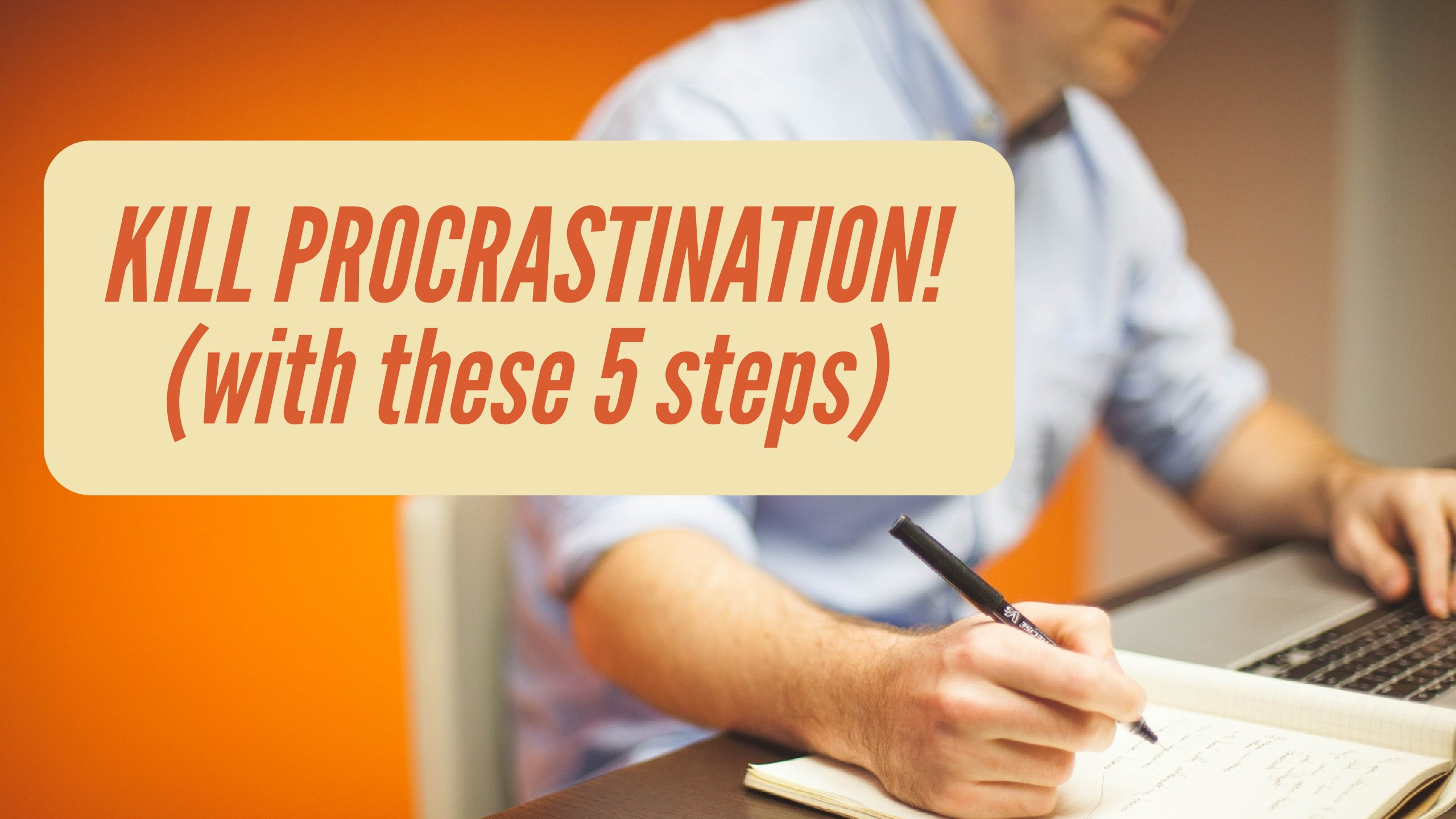 5 Steps To Kill Procrastination – Believe