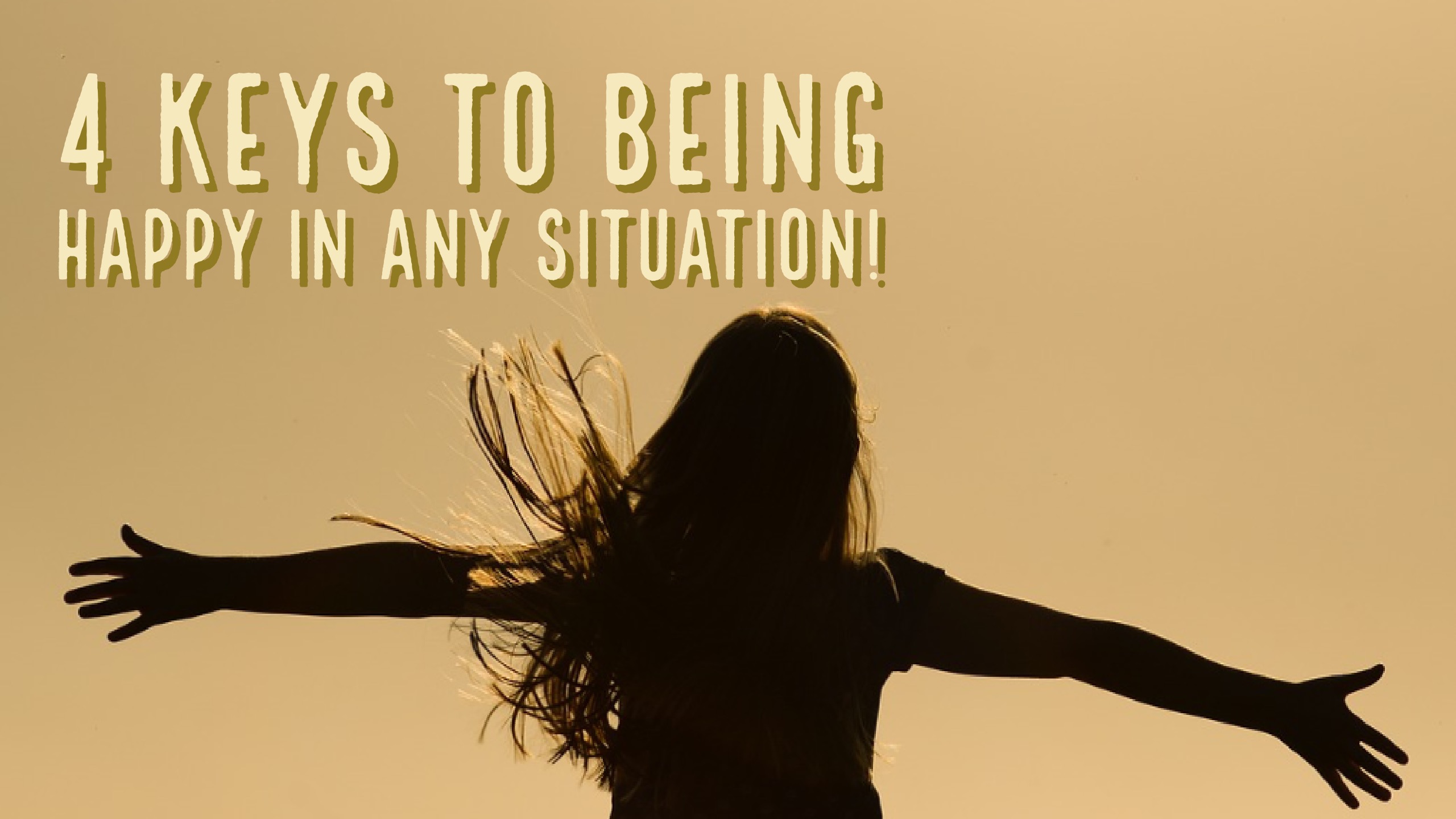 4 Keys to Being Happy In Any Situation – Believe